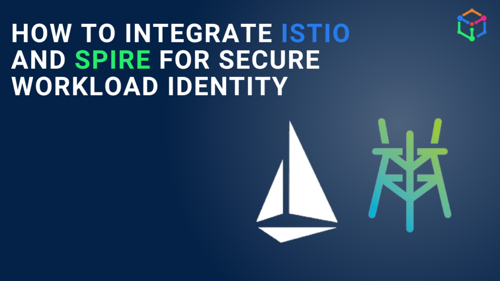 How to Integrate Istio and SPIRE for Secure Workload Identity