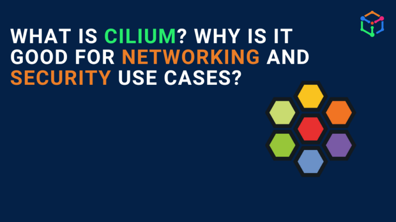 What is Cilium? Why its good for networking & security use cases?